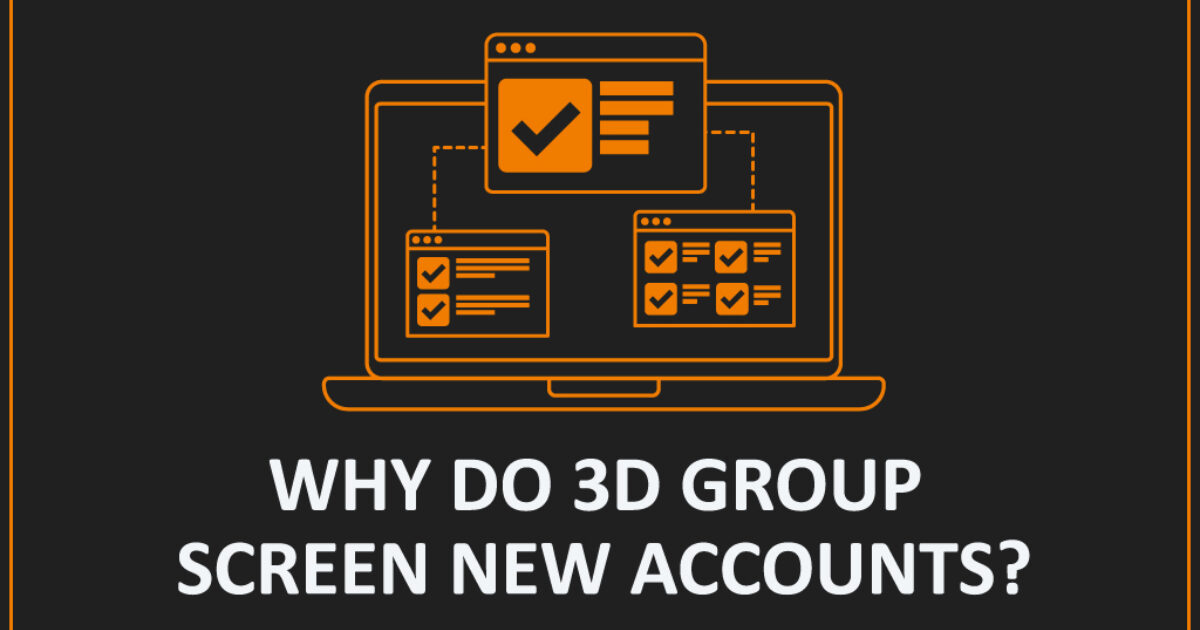 3D Group | WHY DO 3D GROUP SCREEN NEW ACCOUNTS?